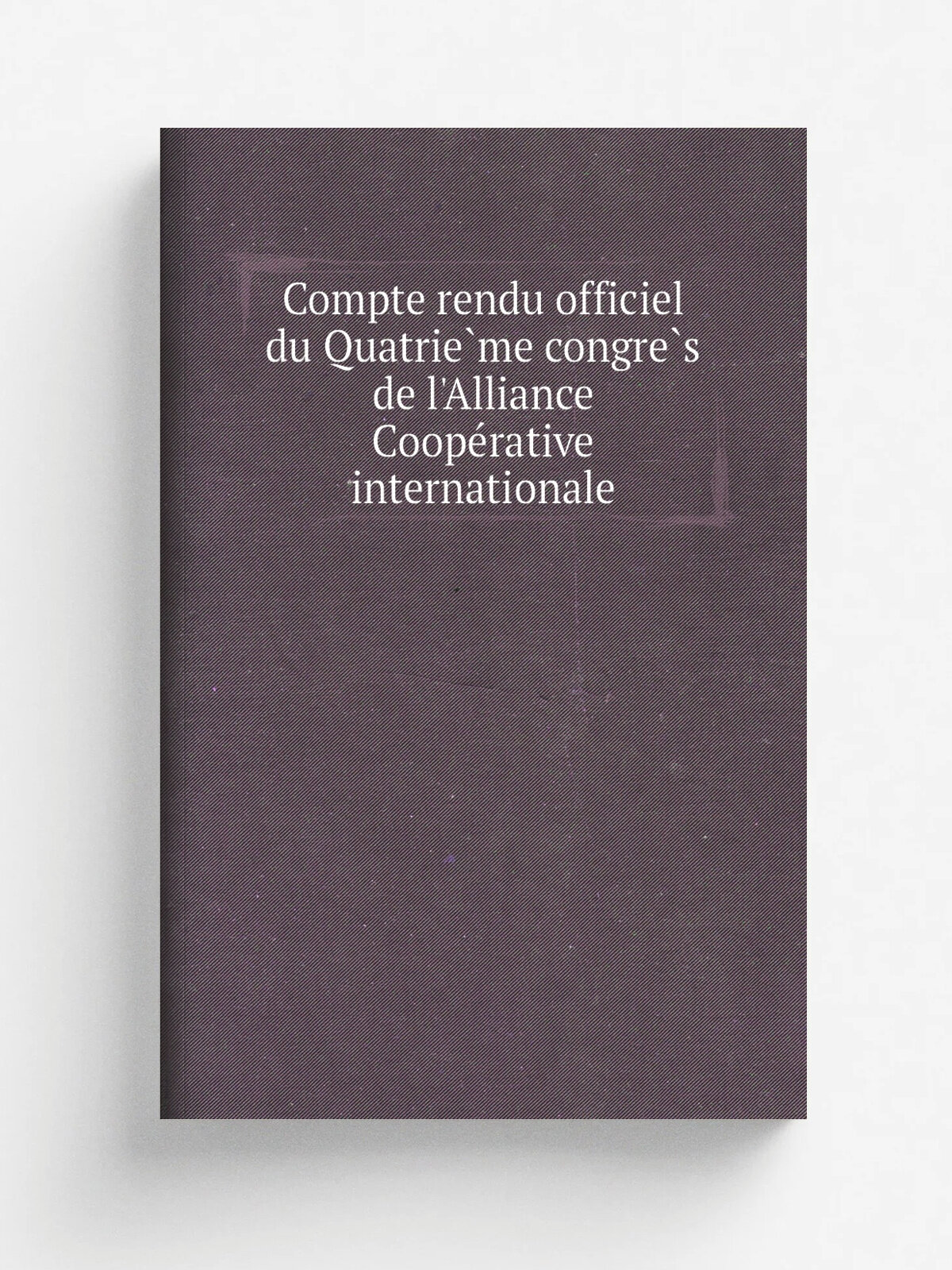 Compte rendu officiel du Quatrie.me congre.s de l'Alliance Coope.rative internationale | 1900 | Londres : The Alliance : P.S. King | Репринт