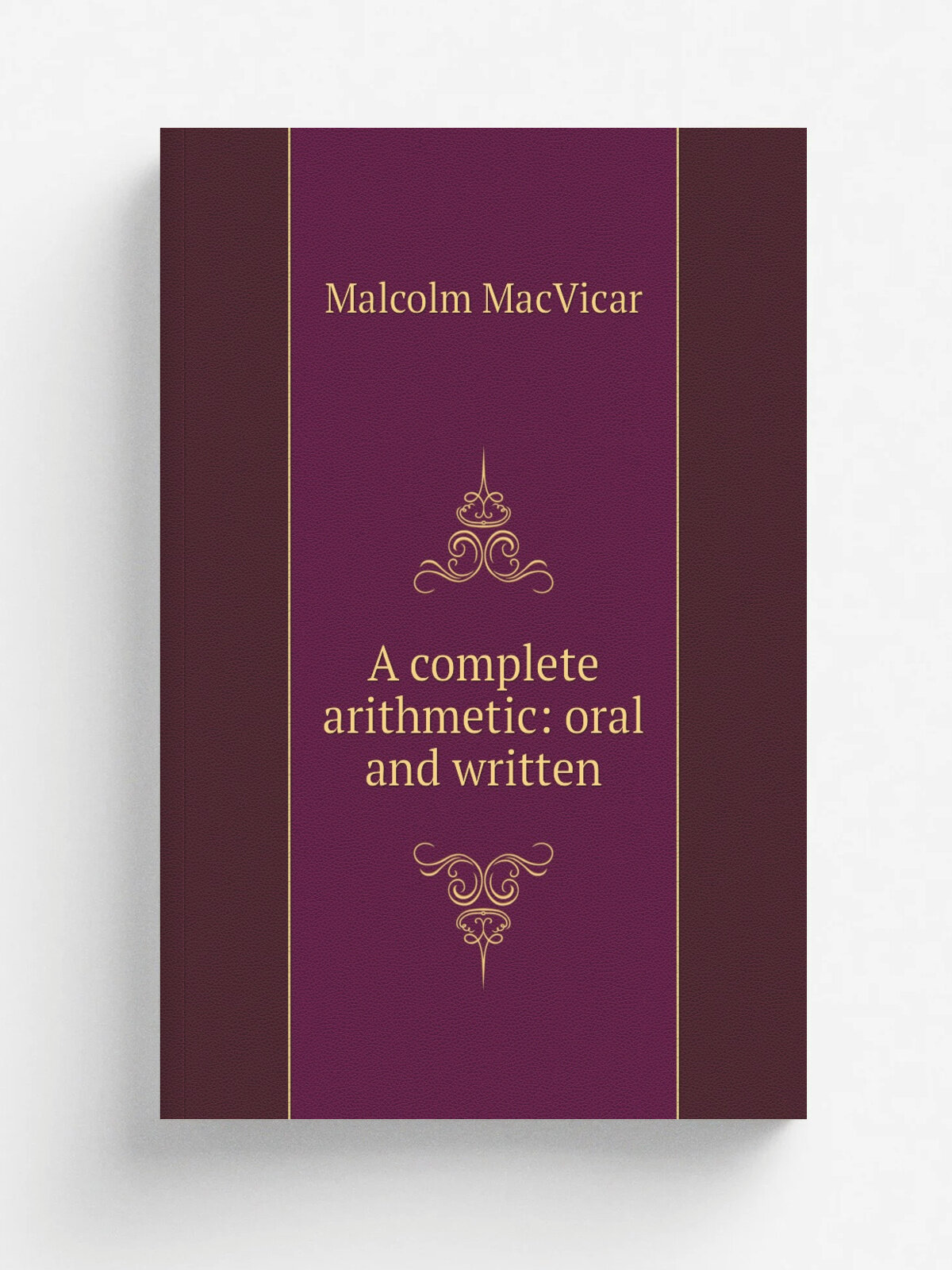 A complete arithmetic: oral and written | Malcolm MacVicar | Репринт