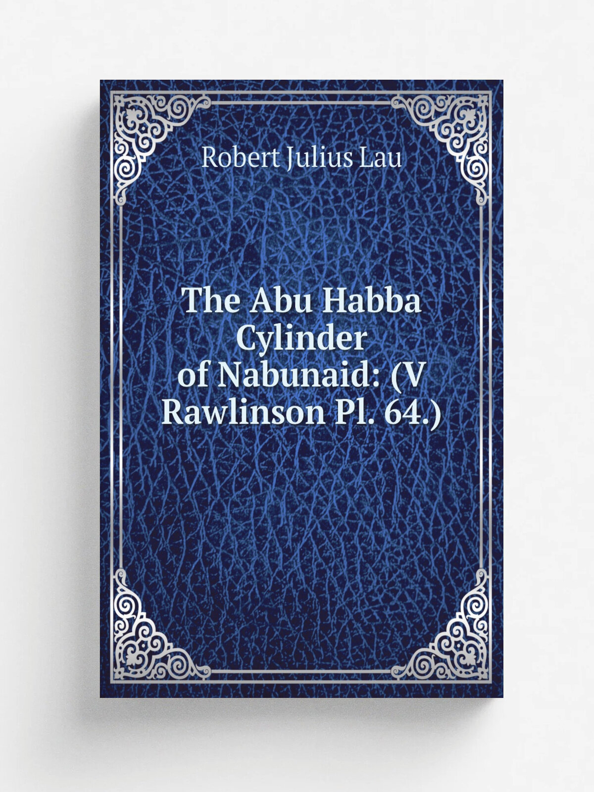 The Abu Habba Cylinder of Nabunaid: (V Rawlinson Pl. 64.) | Robert Julius Lau | 1905 | E. J. Brill | Репринт