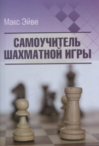 Издатель Калиниченко Самоучитель шахматной игры, изд: 36,6 Книжный клуб, авт: Эйве М, Ден-Гер