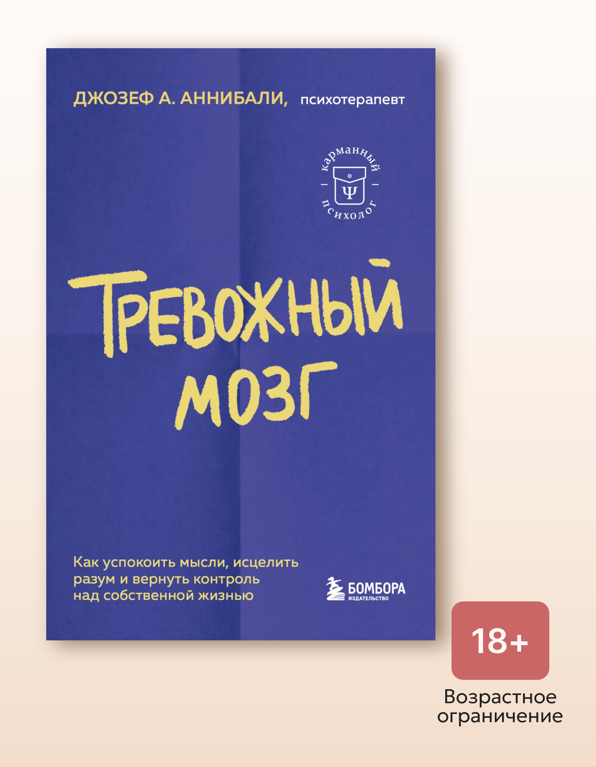 Книга "Тревожный мозг. Как успокоить мысли, исцелить разум и вернуть контроль над собственной жизнью", автор Аннибали Дж. А, издательство бомбора