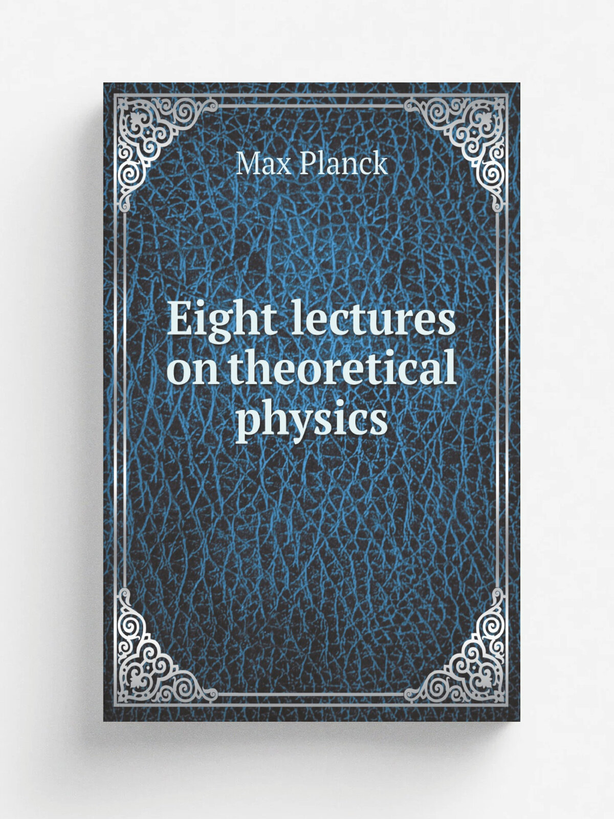 Eight lectures on theoretical physics