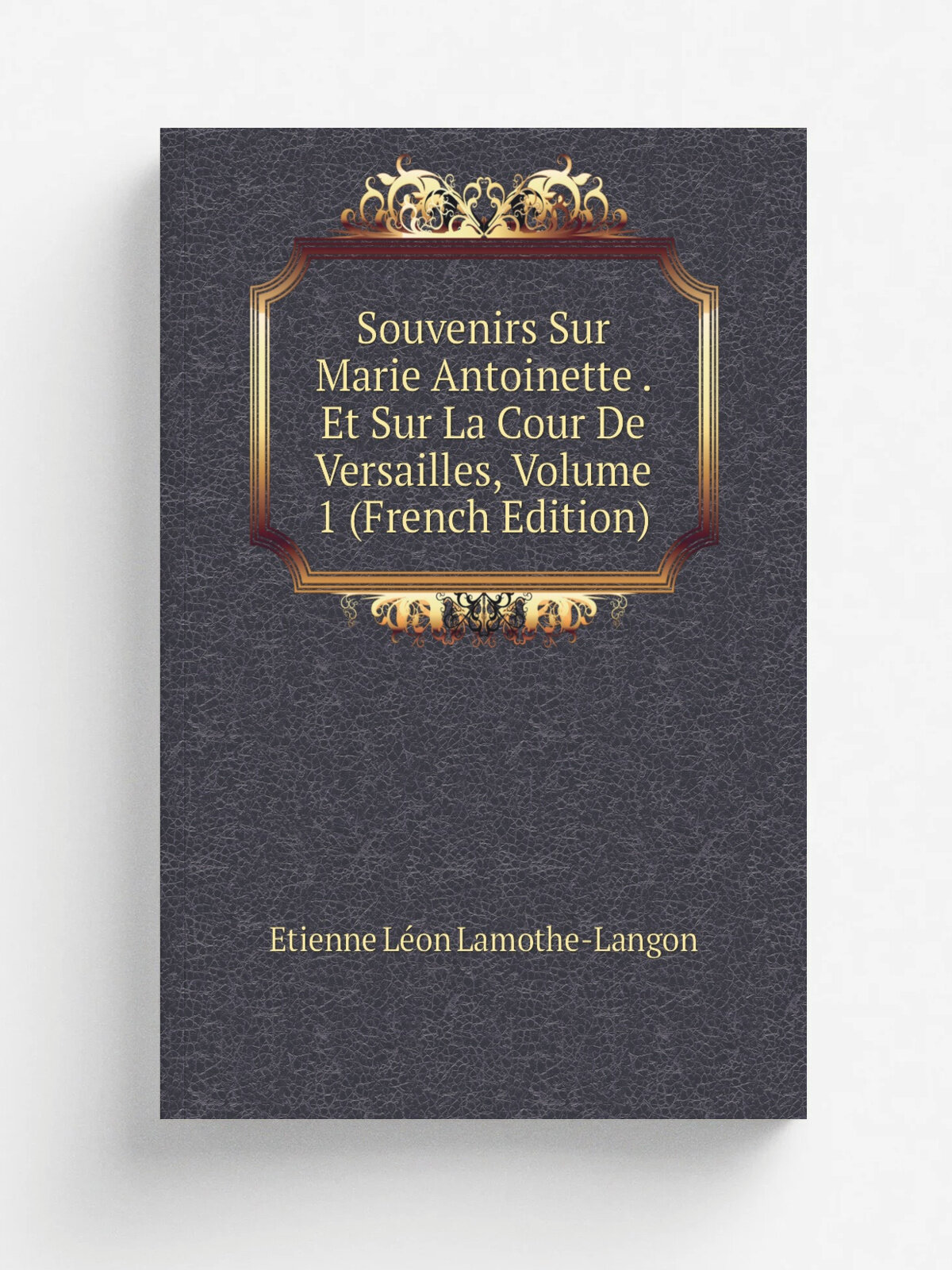 Souvenirs Sur Marie Antoinette . Et Sur La Cour De Versailles, Volume 1 (French Edition) | Etienne L.on Lamothe-Langon | Репринт