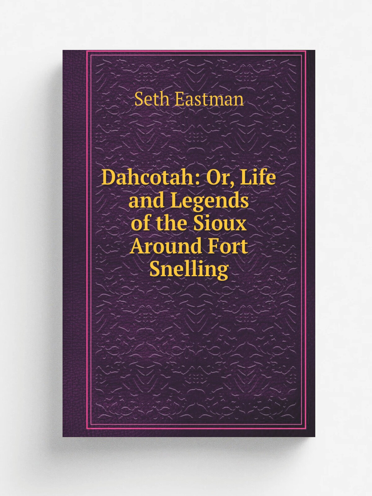 Dahcotah: Or, Life and Legends of the Sioux Around Fort Snelling | Seth Eastman | Репринт