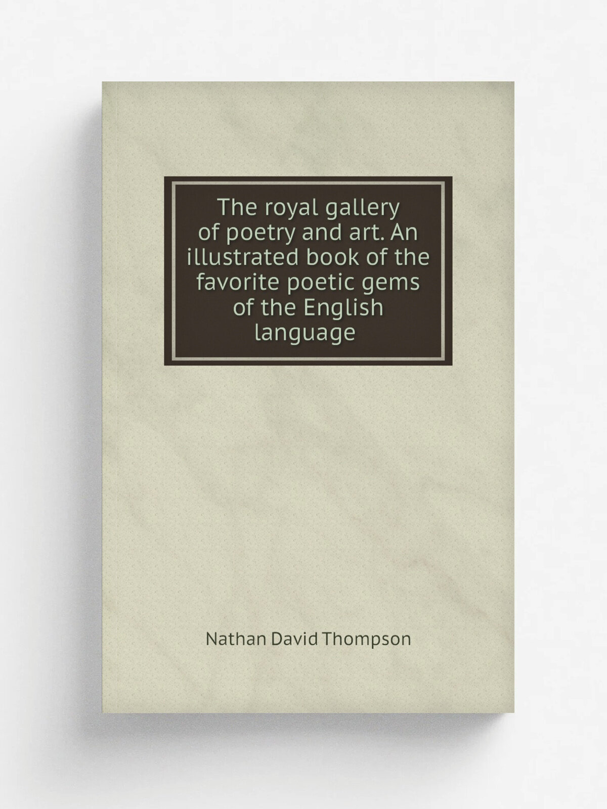 The royal gallery of poetry and art. An illustrated book of the favorite poetic gems of the English language