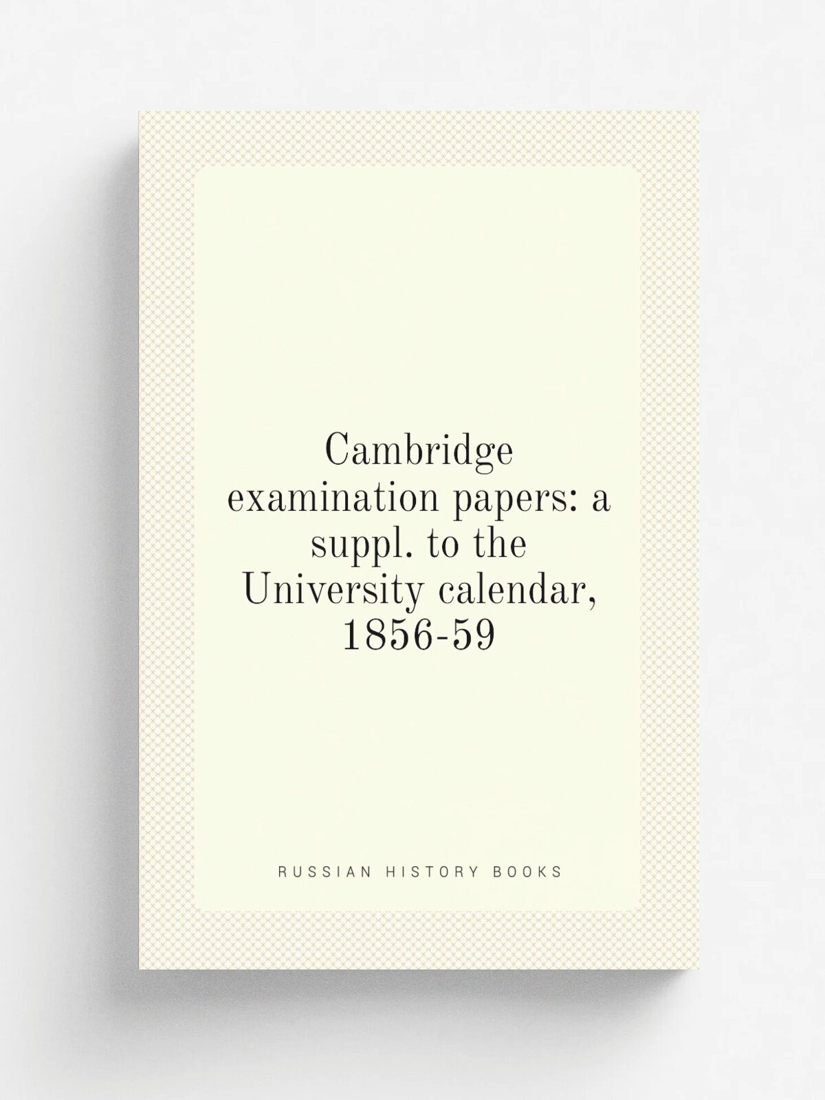 Cambridge examination papers: a suppl. to the University calendar, 1856-59