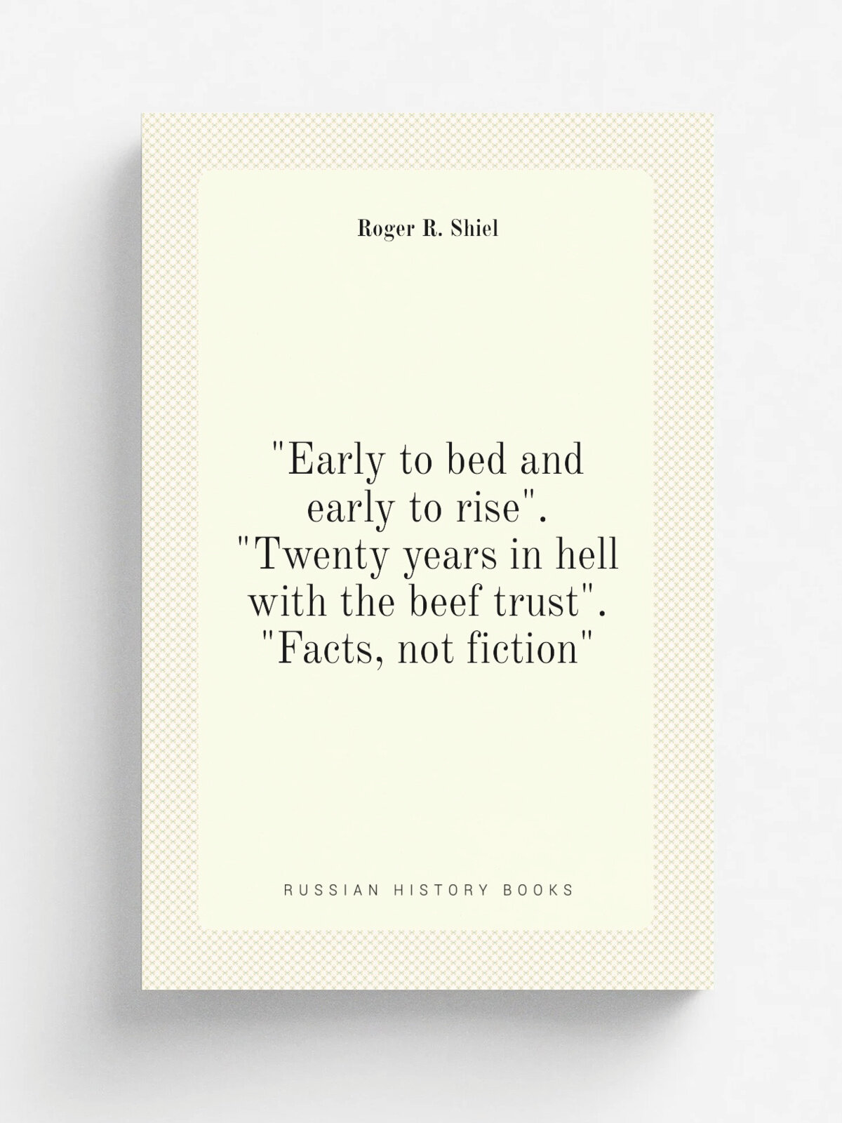 Early to bed and early to rise". "Twenty years in hell with the beef trust". "Facts, not fiction