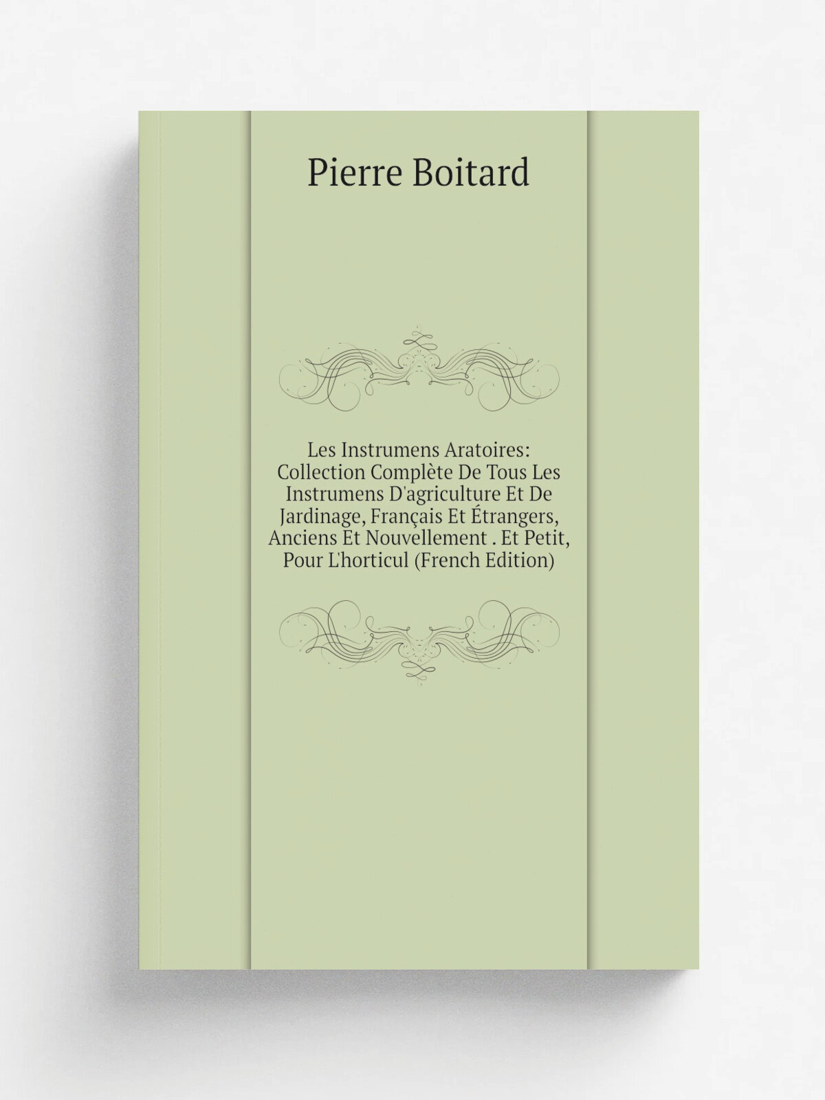 Les Instrumens Aratoires: Collection Compl.te De Tous Les Instrumens D'agriculture Et De Jardinage, Fran.ais Et . trangers, Anciens Et Nouvellement . …