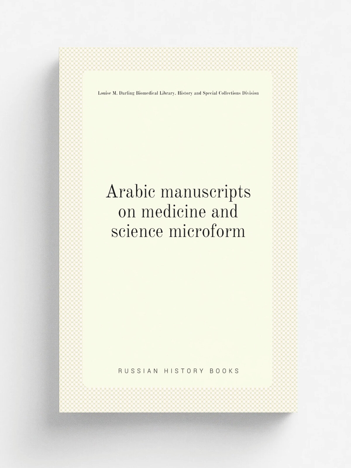 Arabic manuscripts on medicine and science microform | Louise M. Darling Biomedical Library. History and Special Collections Division | 1200 | Репринт