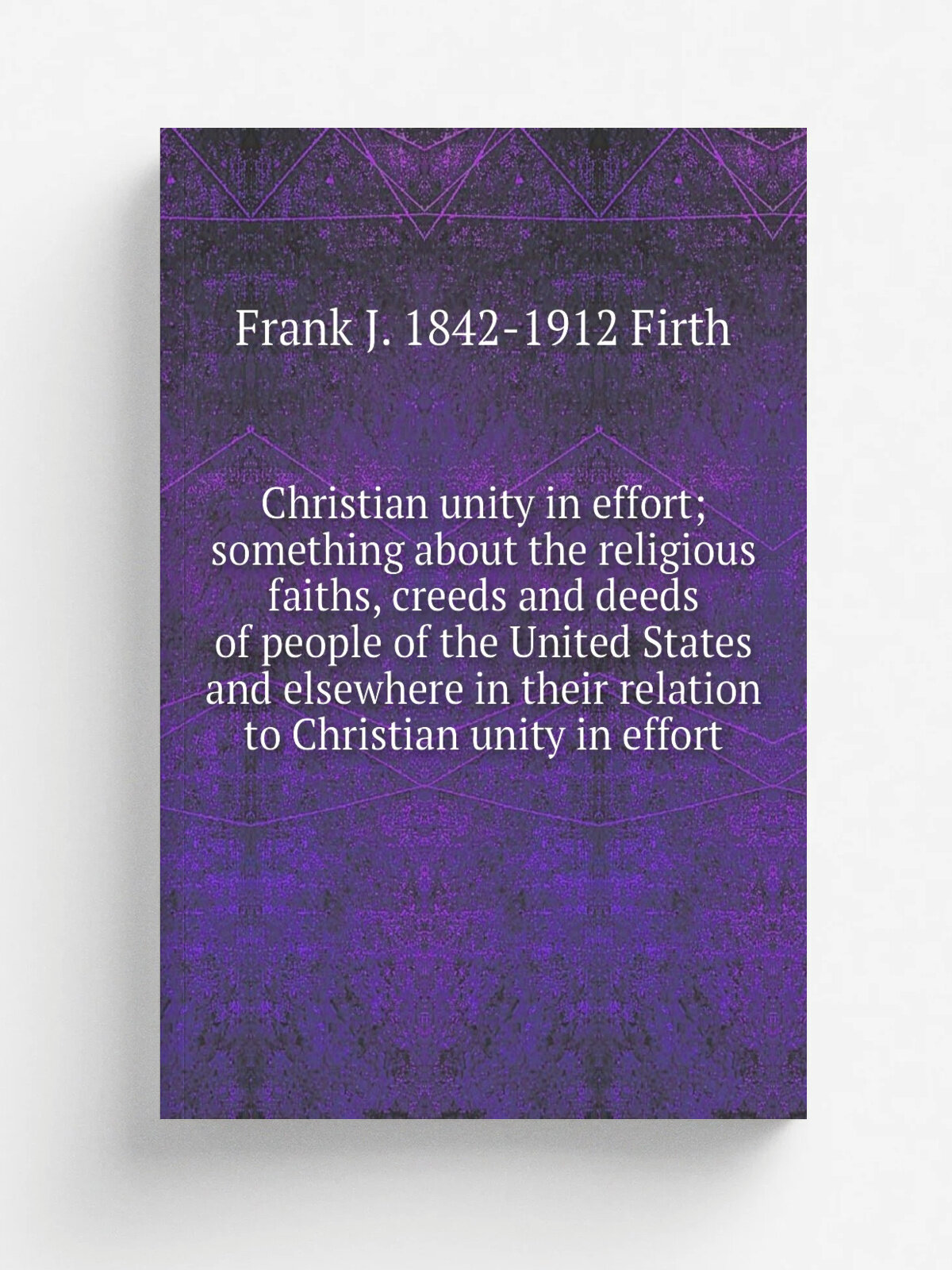 "Christian unity in effort; something about the religious faiths, creeds and deeds of people of the United States and elsewhere in their relation to …
