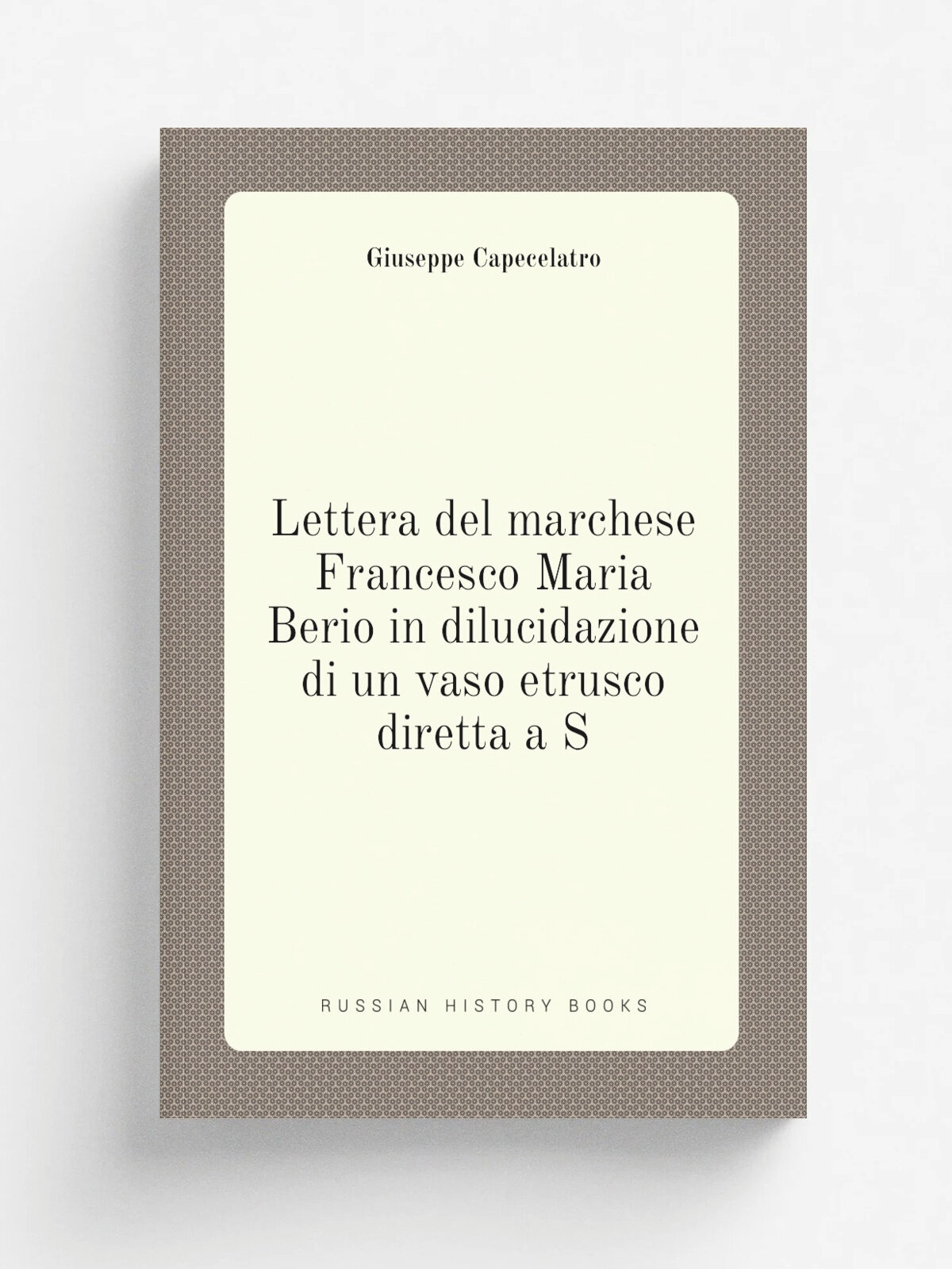 Lettera del marchese Francesco Maria Berio in dilucidazione di un vaso etrusco diretta a S | Giuseppe Capecelatro | 1808 | Nella stamperia Simoniana …