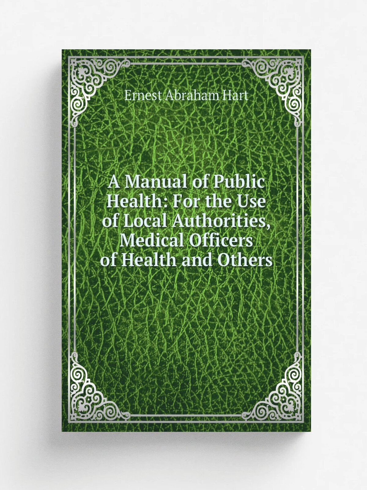 A Manual of Public Health: For the Use of Local Authorities, Medical Officers of Health and Others | Ernest Abraham Hart | Репринт