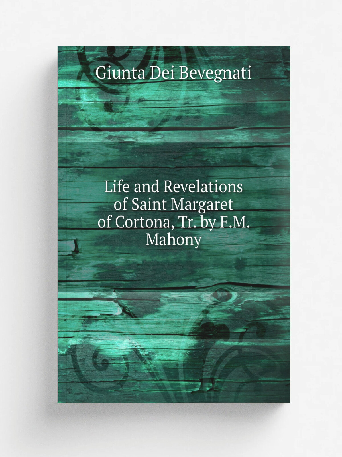 Life and Revelations of Saint Margaret of Cortona, Tr. by F.M. Mahony