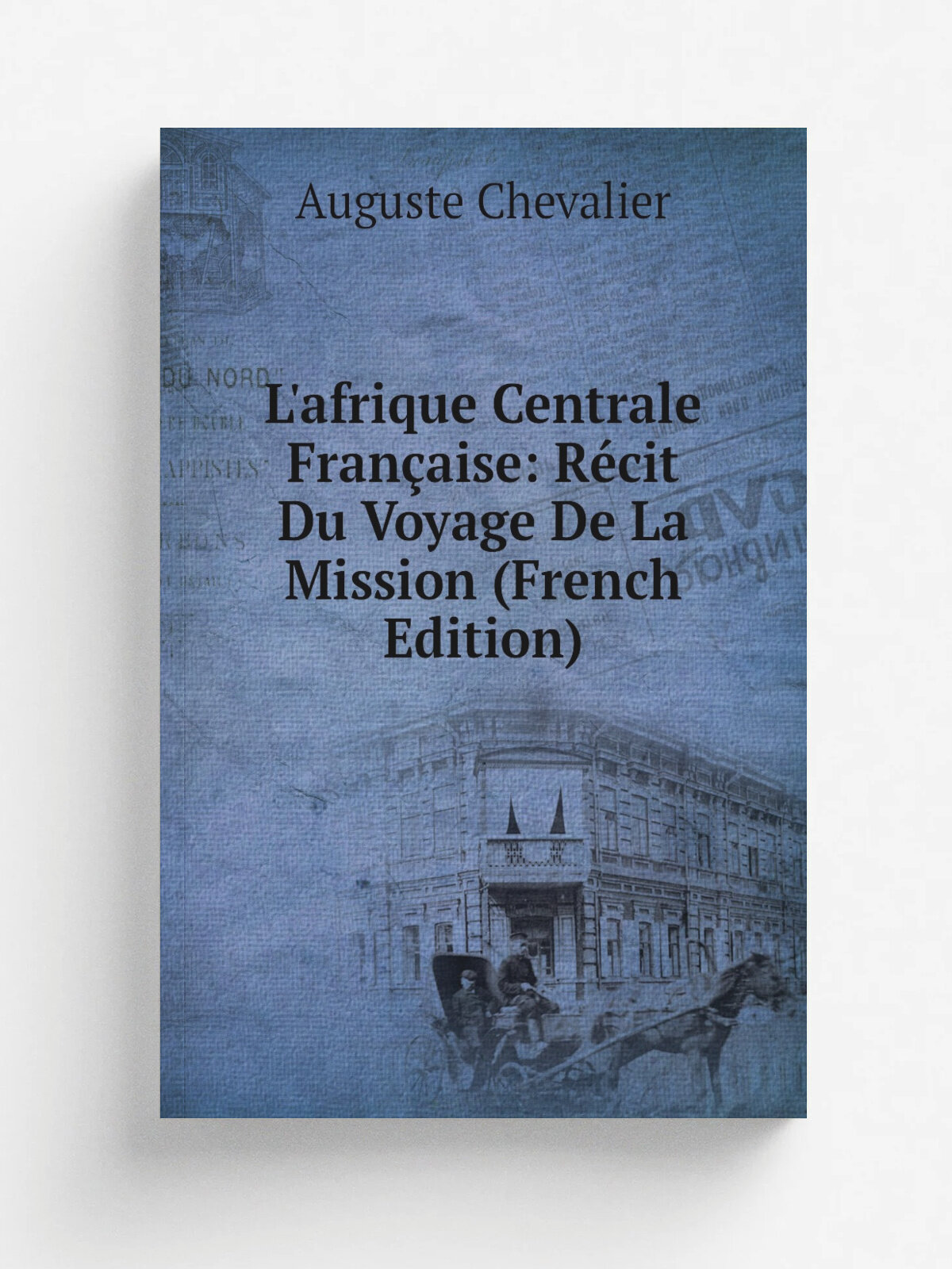 L'afrique Centrale Fran.aise: R.cit Du Voyage De La Mission (French Edition) | Auguste Chevalier | Репринт