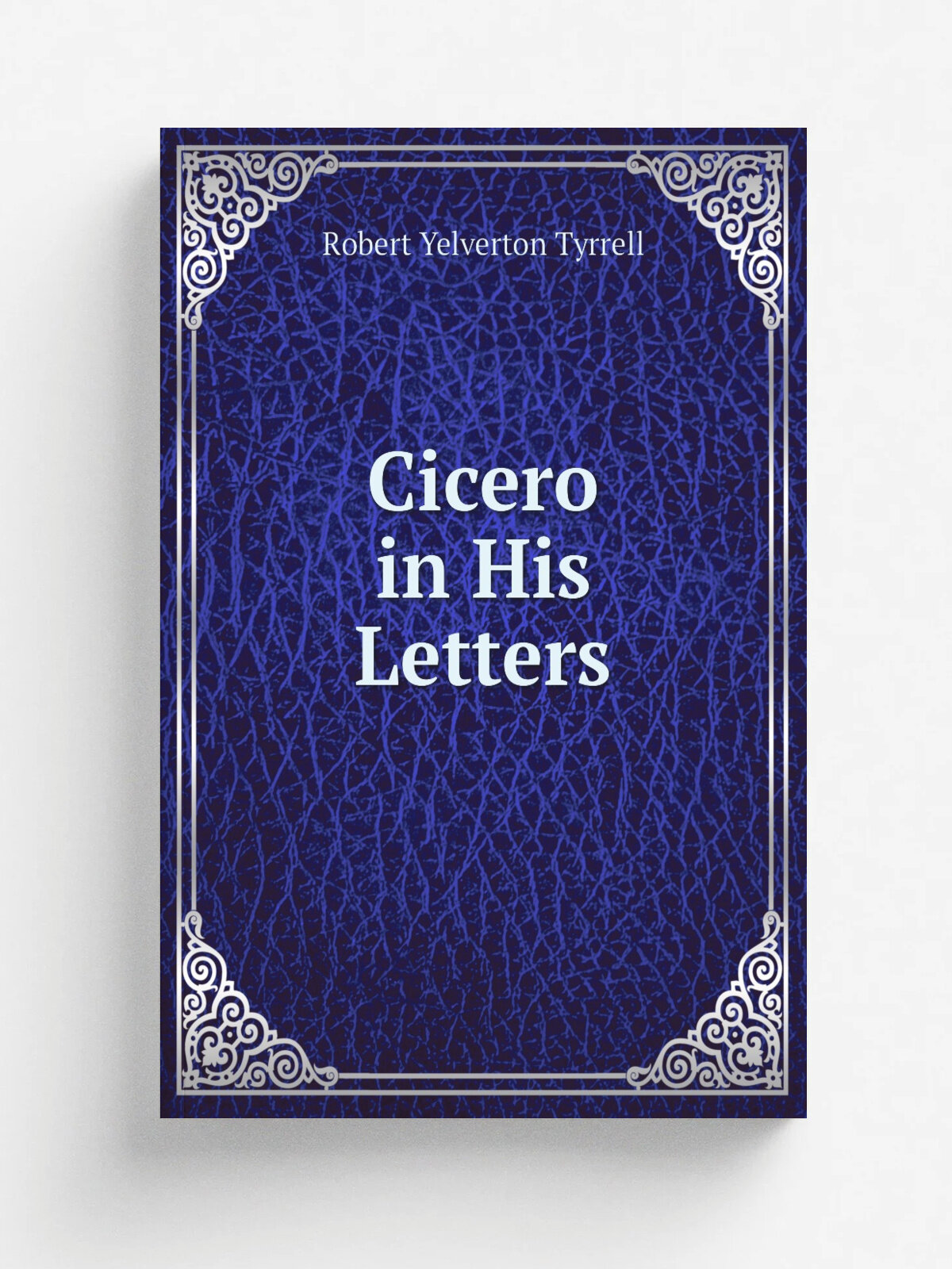 Cicero in His Letters | Robert Yelverton Tyrrell | Репринт