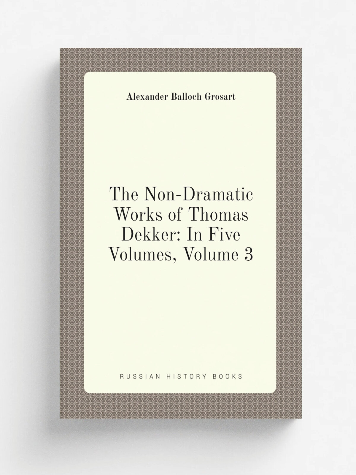 The Non-Dramatic Works of Thomas Dekker: In Five Volumes, Volume 3