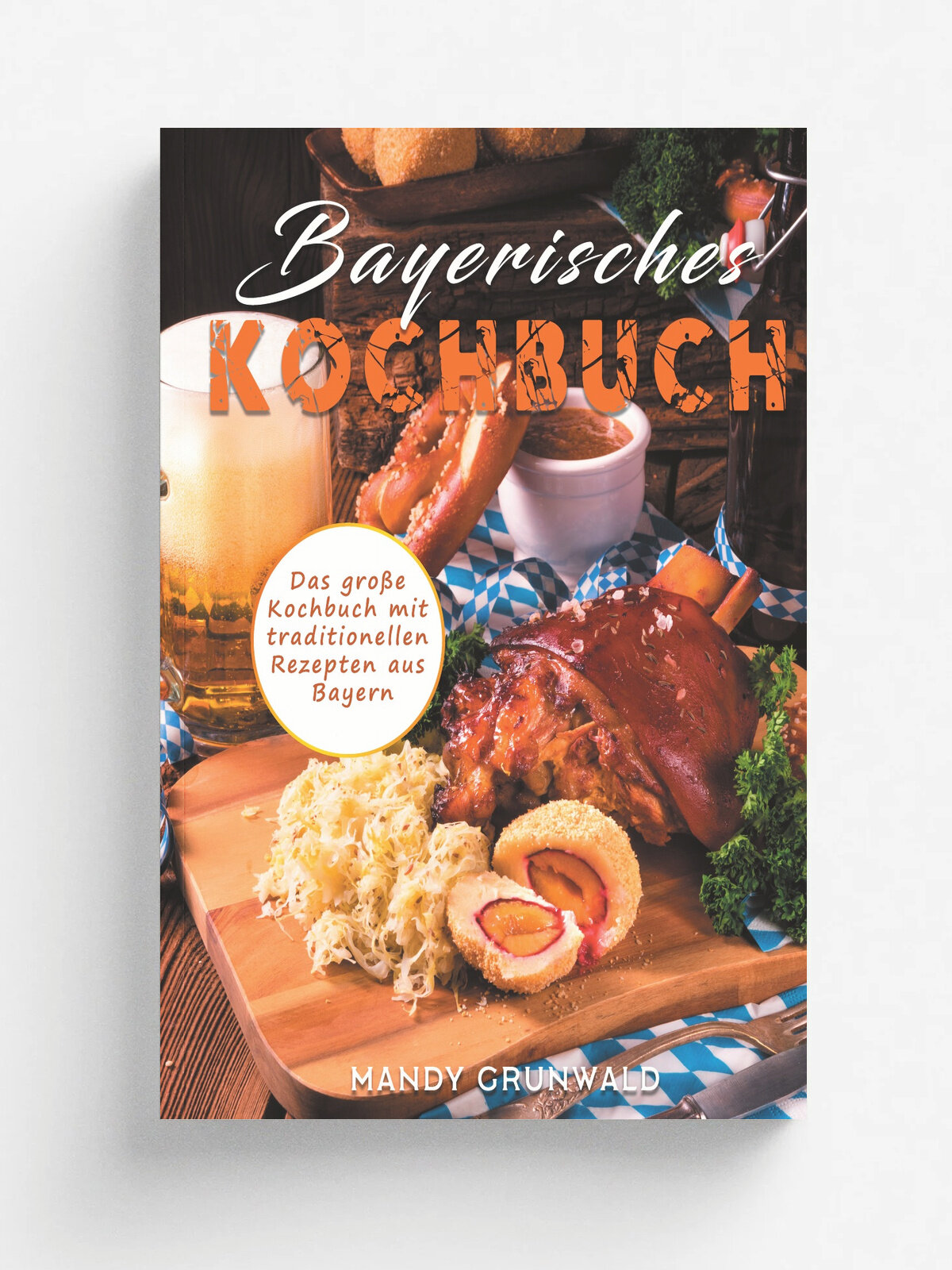 Bayerisches Kochbuch. Das gro.e Kochbuch mit traditionellen Rezepten aus Bayern