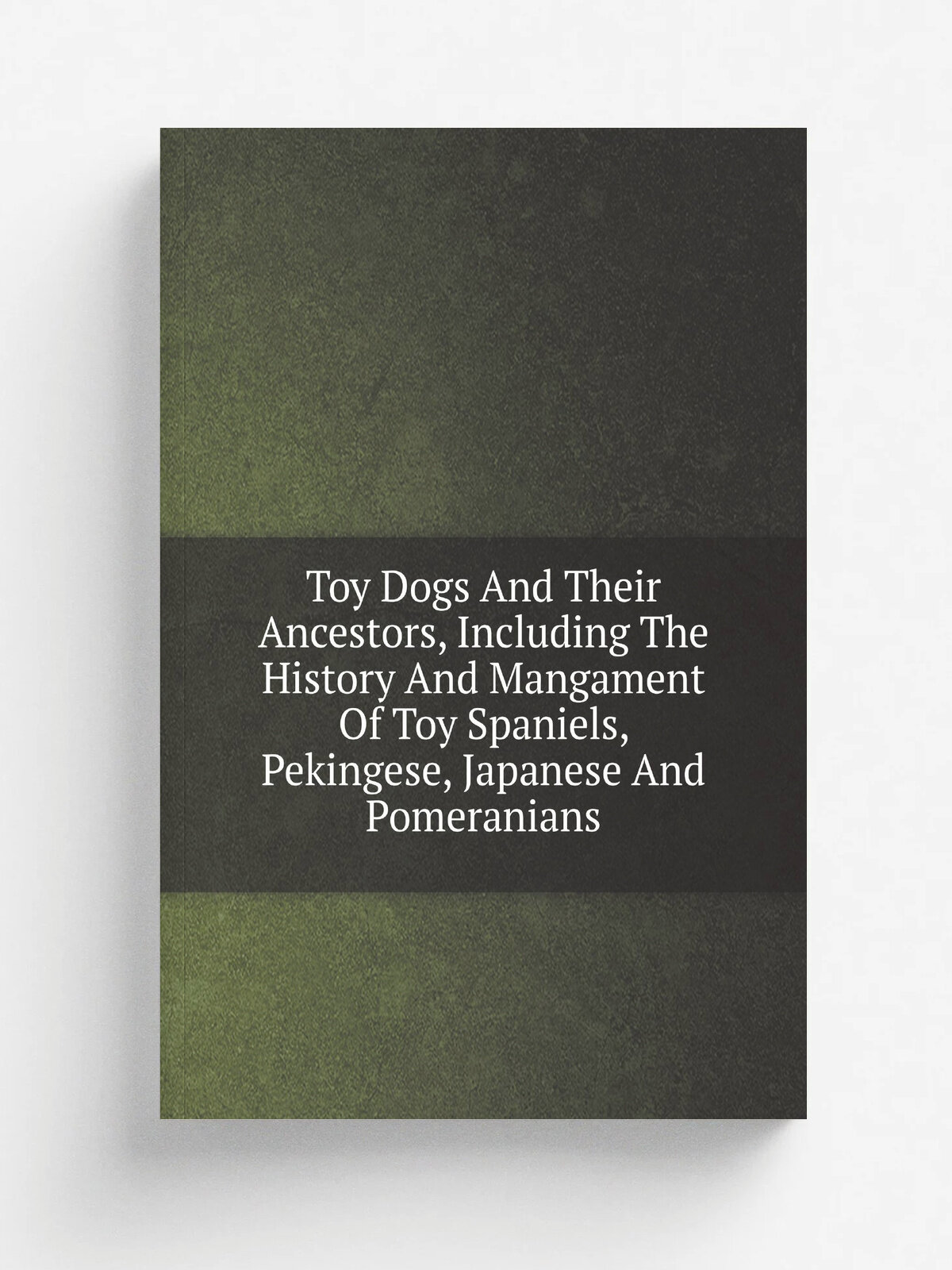 Toy Dogs And Their Ancestors, Including The History And Mangament Of Toy Spaniels, Pekingese, Japanese And Pomeranians