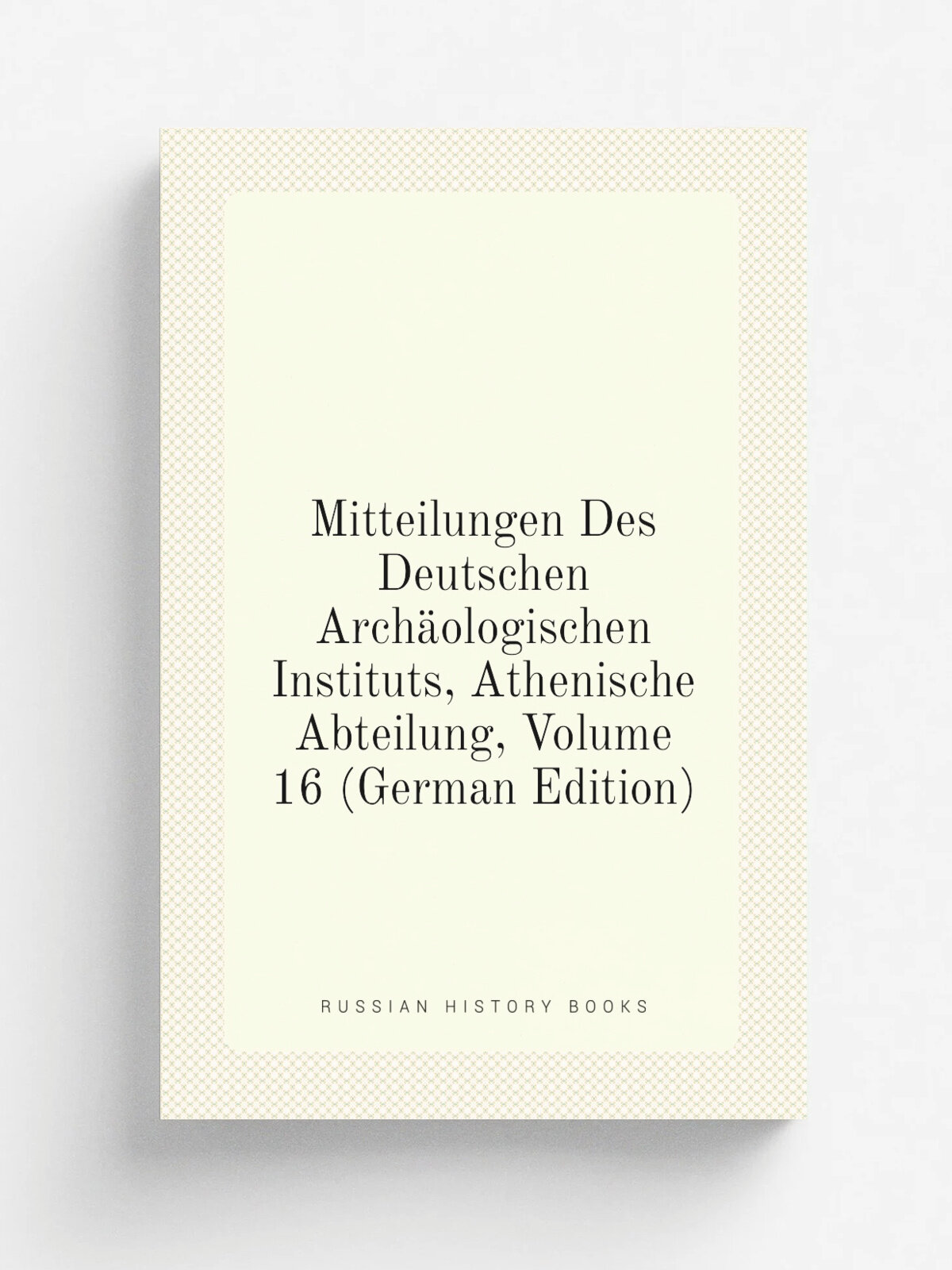 Mitteilungen Des Deutschen Arch.ologischen Instituts, Athenische Abteilung, Volume 16 (German Edition) | Репринт