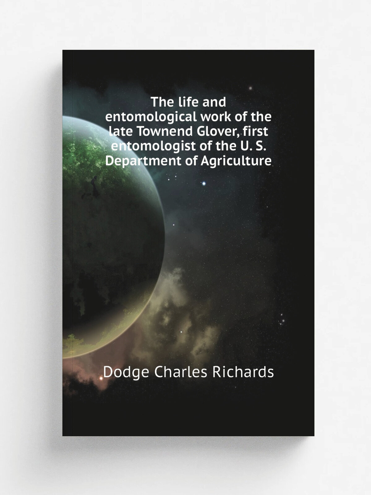 The life and entomological work of the late Townend Glover, first entomologist of the U. S. Department of Agriculture | Dodge Charles Richards | Репр…