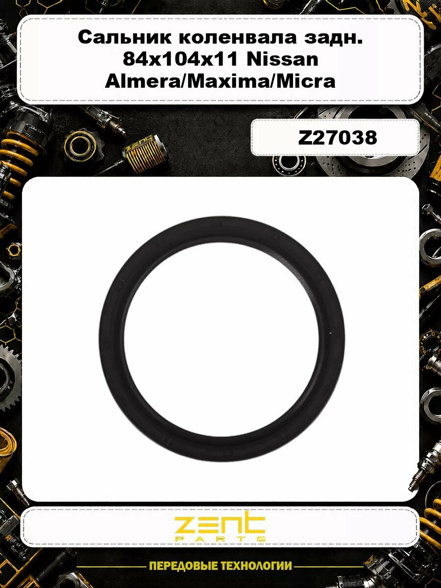Сальник коленвала задний 84x104x11 Nissan Almera/Maxima/Micra/Primera/Terrano 1.0-3.0 90> Z27038 ZENTPARTS