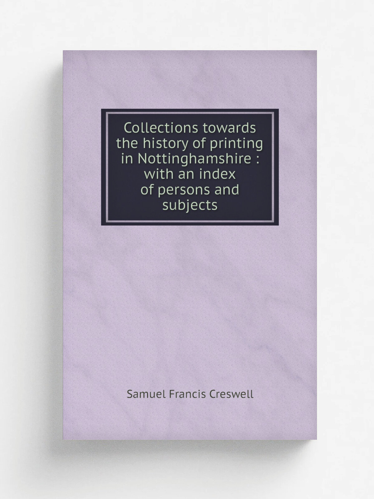 Collections towards the history of printing in Nottinghamshire : with an index of persons and subjects