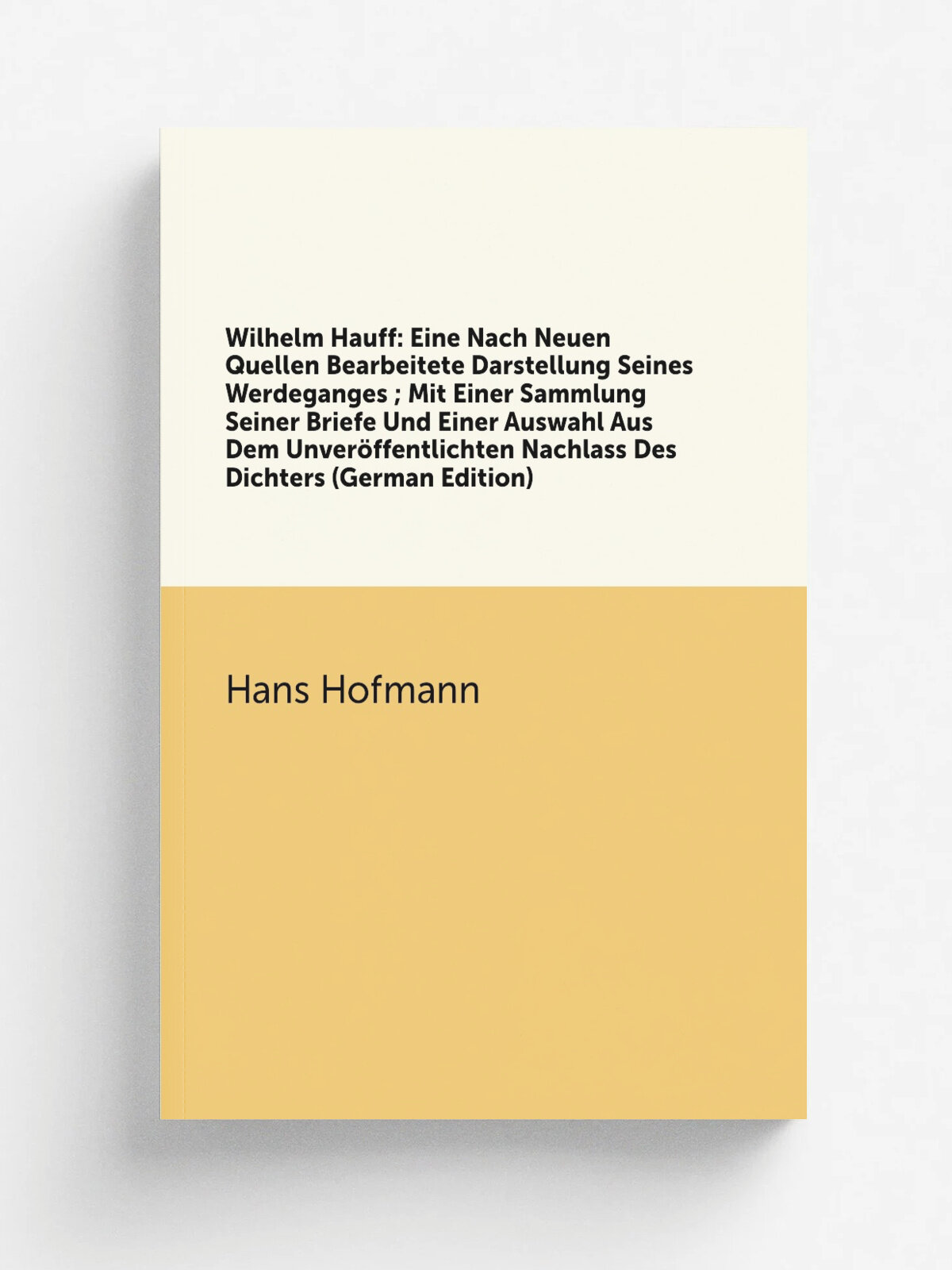 Wilhelm Hauff: Eine Nach Neuen Quellen Bearbeitete Darstellung Seines Werdeganges ; Mit Einer Sammlung Seiner Briefe Und Einer Auswahl Aus Dem Unver…
