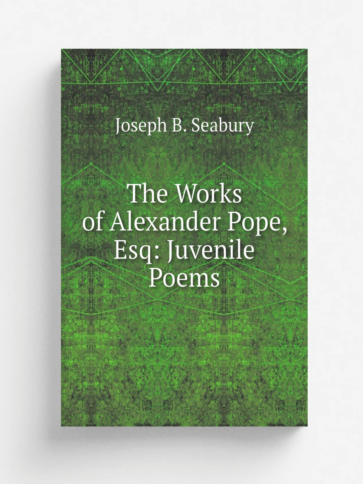 The Works of Alexander Pope, Esq: Juvenile Poems