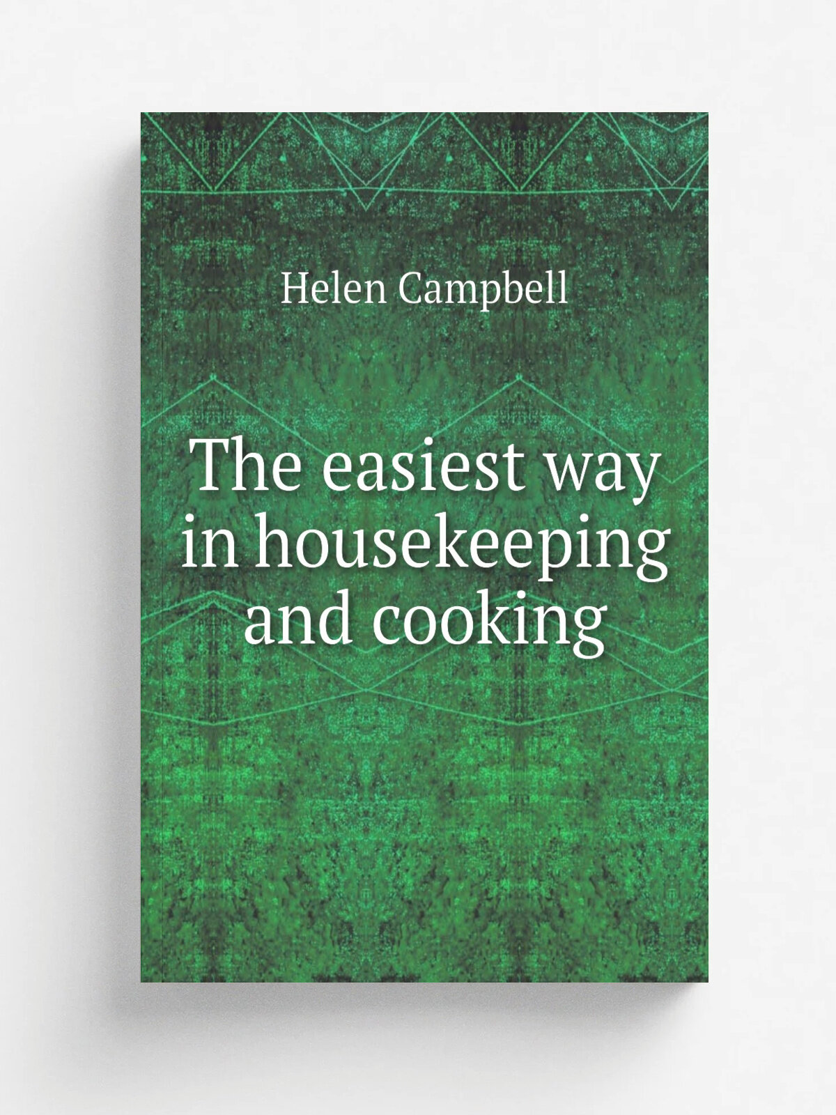 The easiest way in housekeeping and cooking | Helen Campbell | Репринт