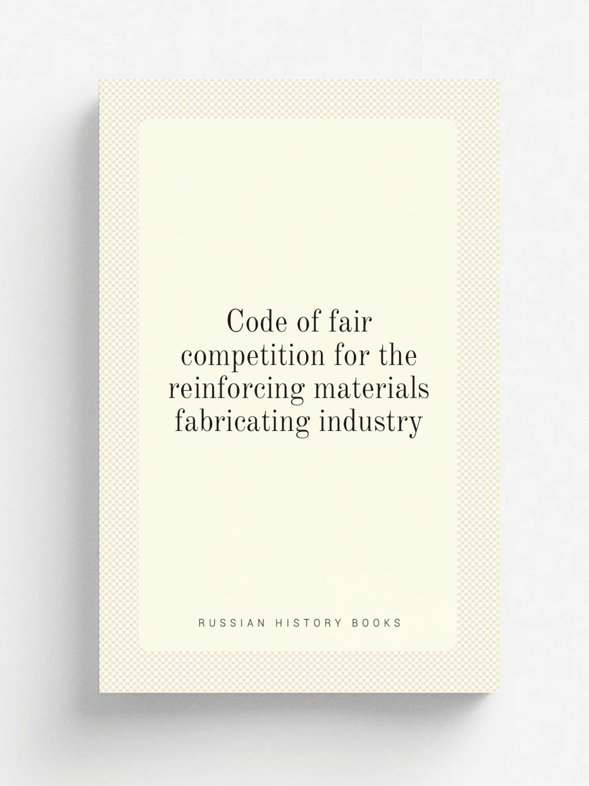 Code of fair competition for the reinforcing materials fabricating industry | 1933 | Washington, D.C. : U.S. Govt. Print. Off. | Репринт