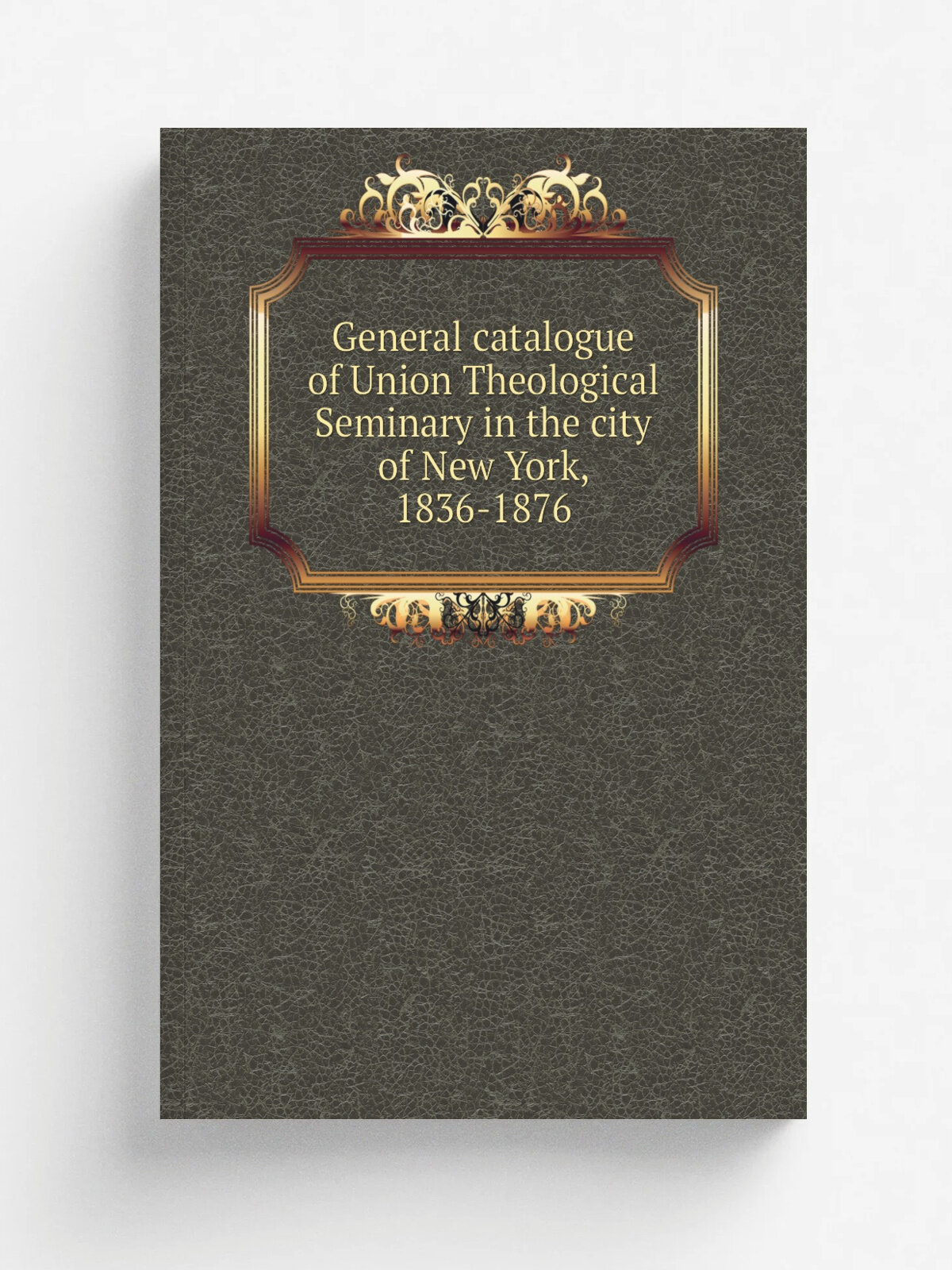 General catalogue of Union Theological Seminary in the city of New York, 1836-1876