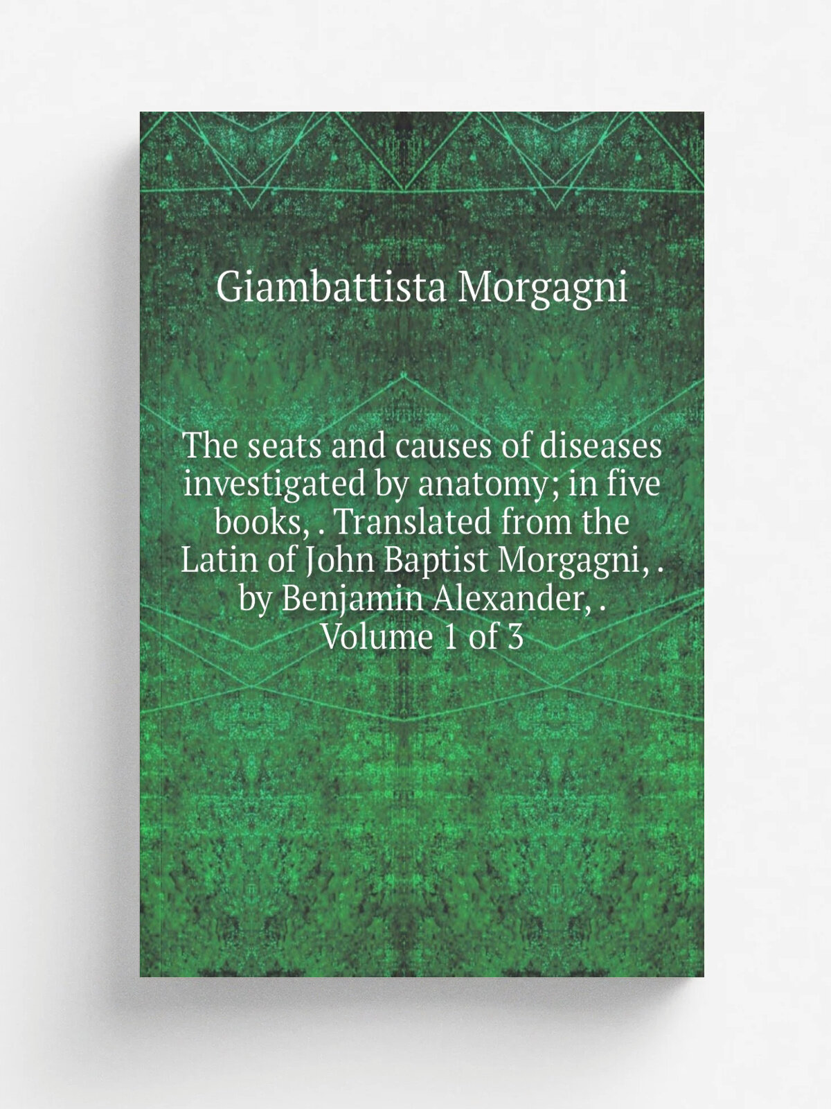 The seats and causes of diseases investigated by anatomy; in five books, . Translated from the Latin of John Baptist Morgagni, . by Benjamin Alexande…