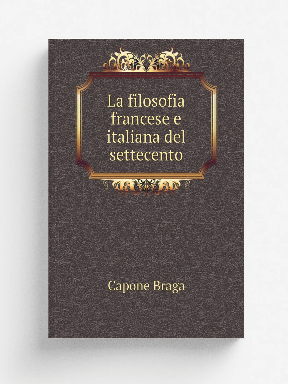 La filosofia francese e italiana del settecento | Capone Braga | 1920 | Arezzo : "Pagine critiche" | Репринт
