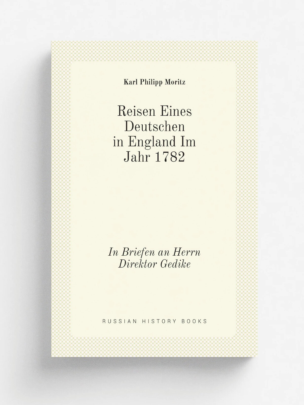 Reisen Eines Deutschen in England Im Jahr 1782. In Briefen an Herrn Direktor Gedike