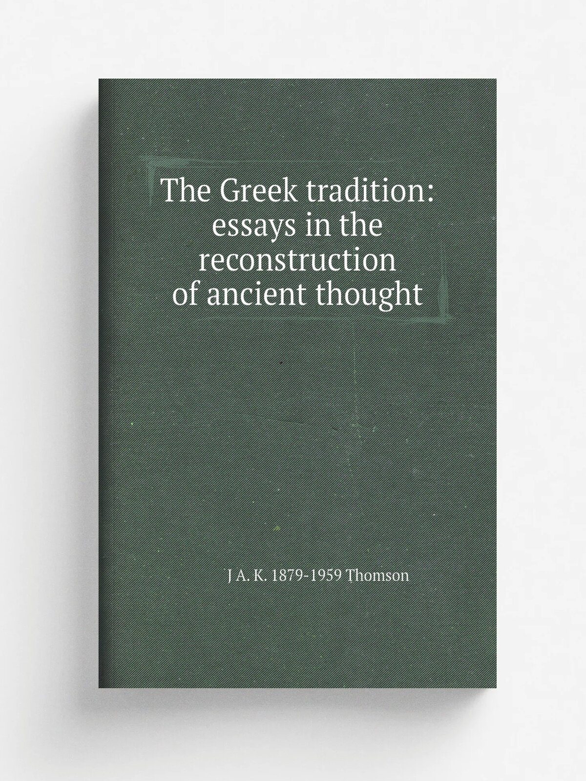 The Greek tradition: essays in the reconstruction of ancient thought