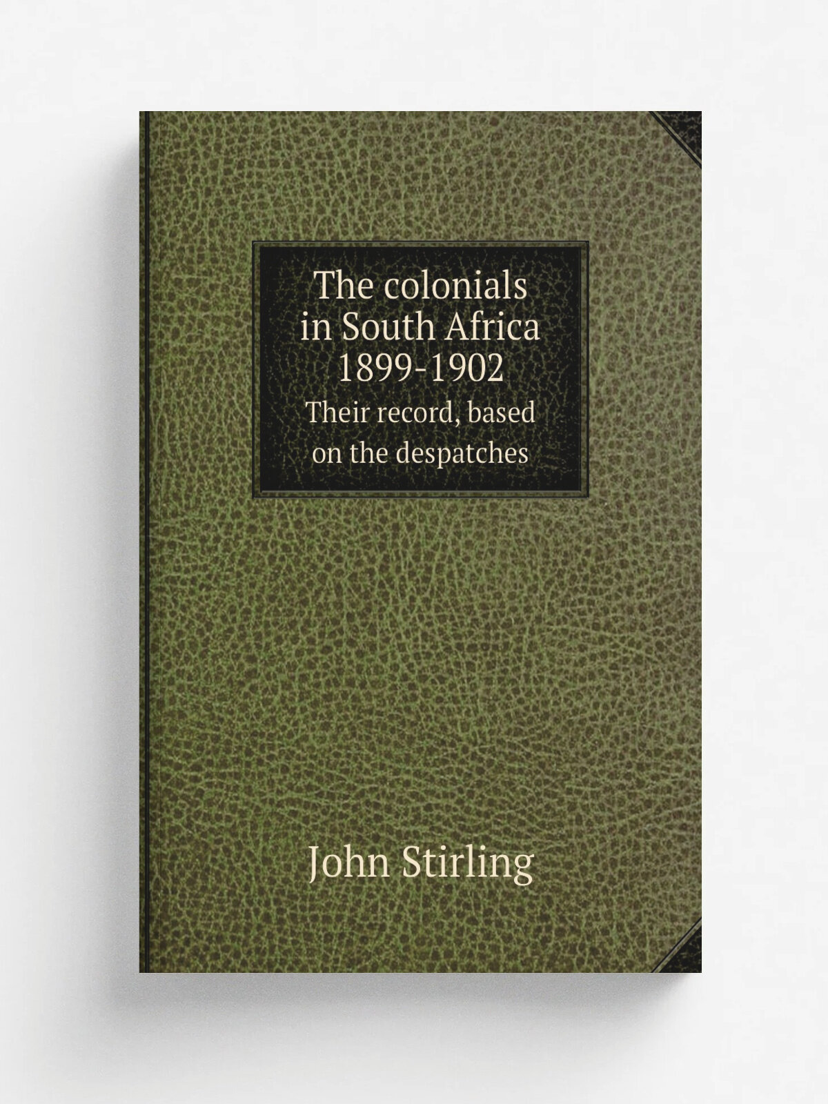 The colonials in South Africa, 1899-1902. Their record, based on the despatches