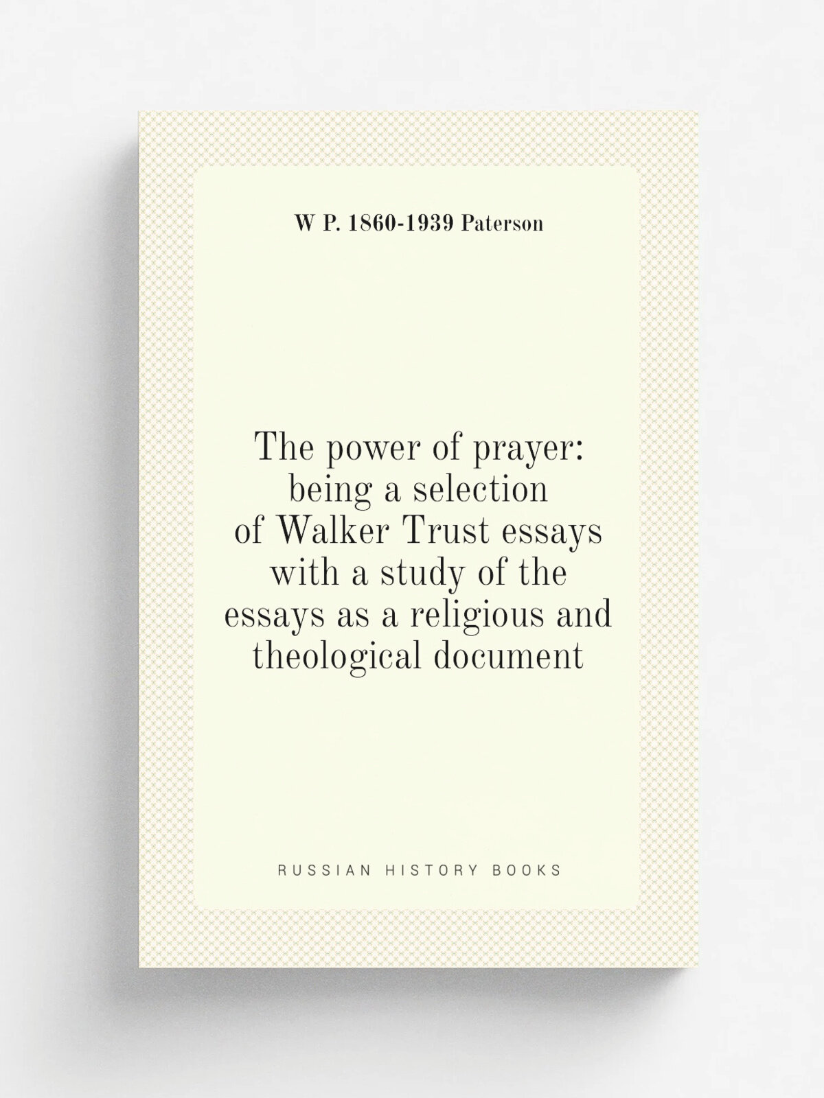 The power of prayer: being a selection of Walker Trust essays with a study of the essays as a religious and theological document