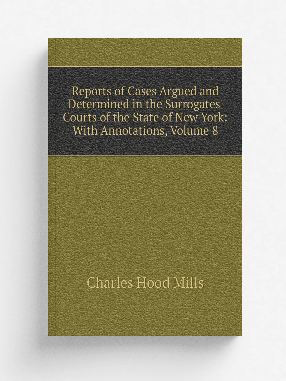 Reports of Cases Argued and Determined in the Surrogates' Courts of the State of New York: With Annotations, Volume 8