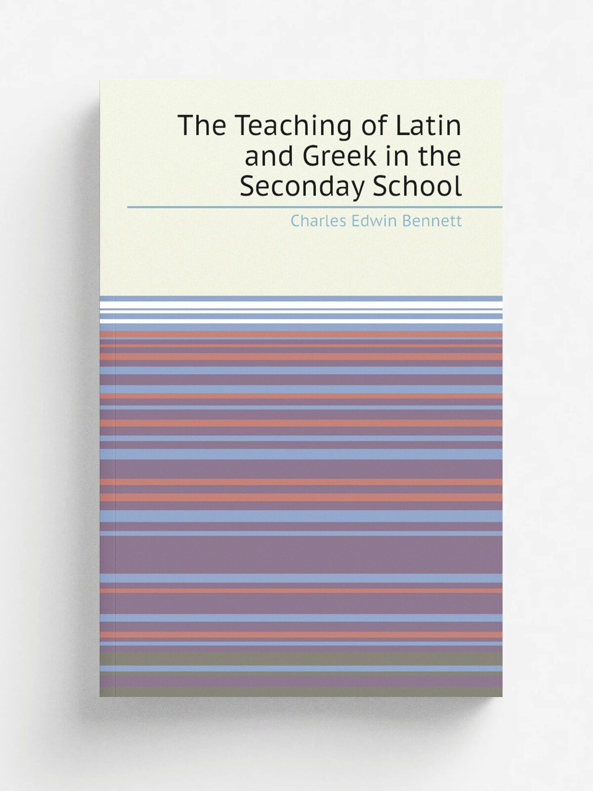 The Teaching of Latin and Greek in the Seconday School | Charles Edwin Bennett | Репринт