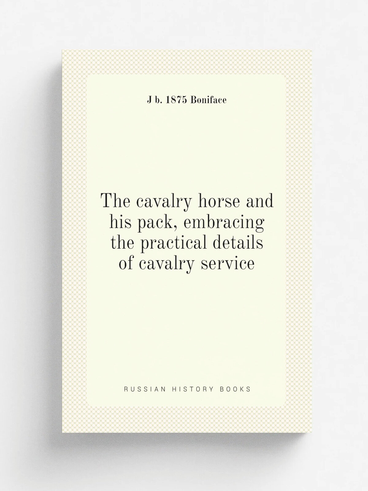 The cavalry horse and his pack, embracing the practical details of cavalry service