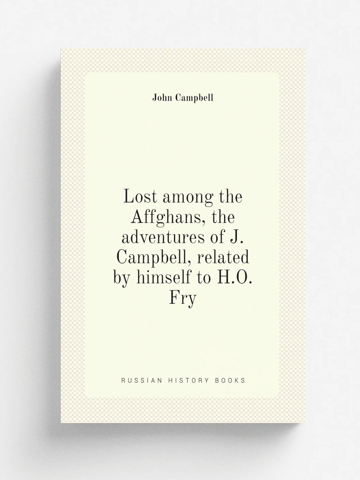 Lost among the Affghans, the adventures of J. Campbell, related by himself to H.O. Fry