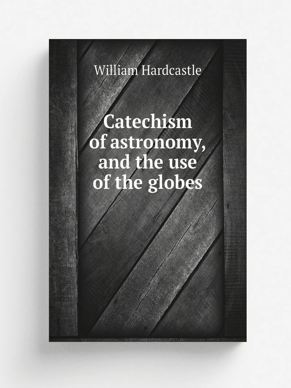 Catechism of astronomy, and the use of the globes | William Hardcastle | 1845 | Репринт