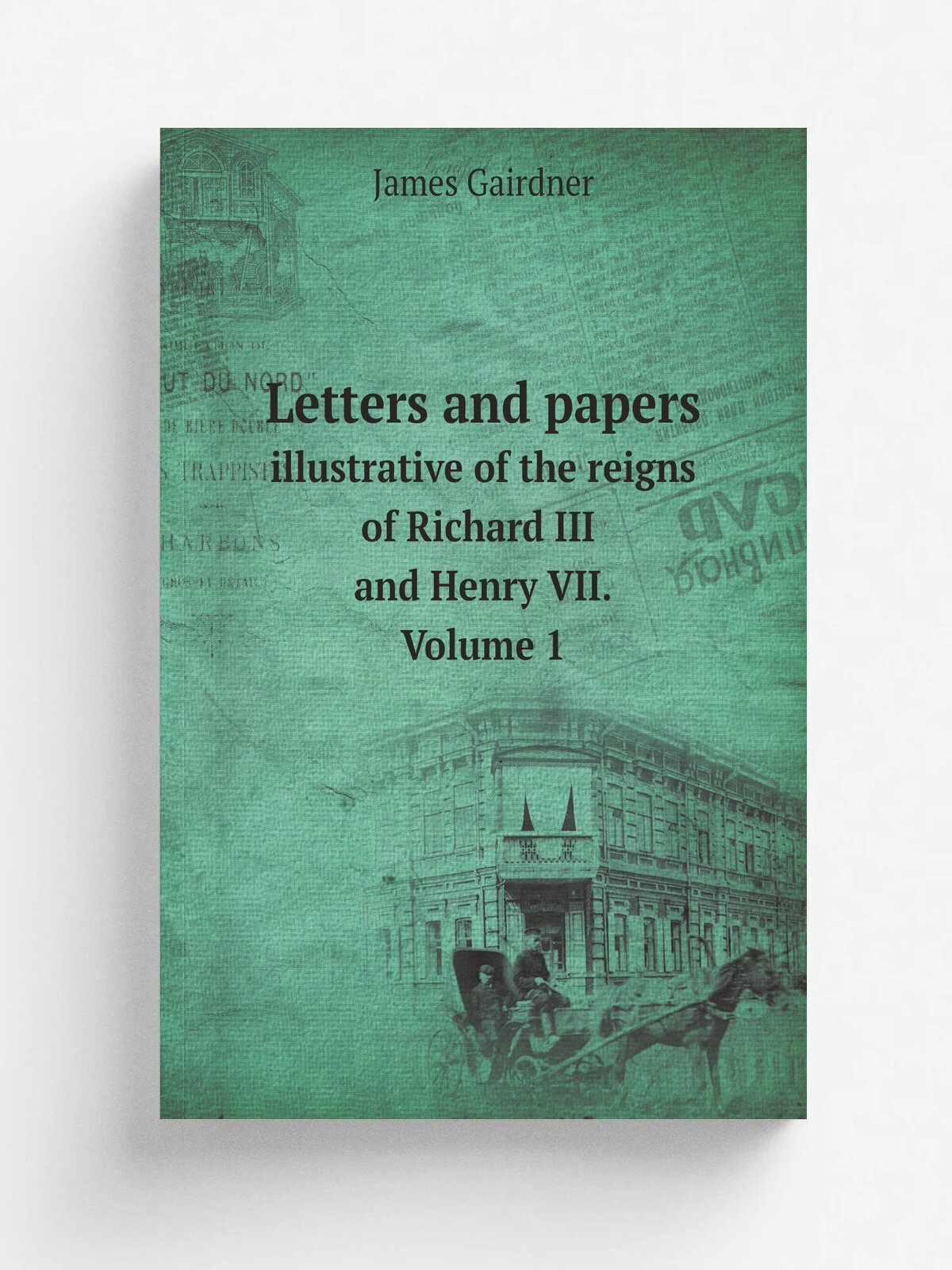 Letters and papers illustrative of the reigns of Richard III and Henry VII. Volume 1 | Gairdner James | 1861 | Репринт