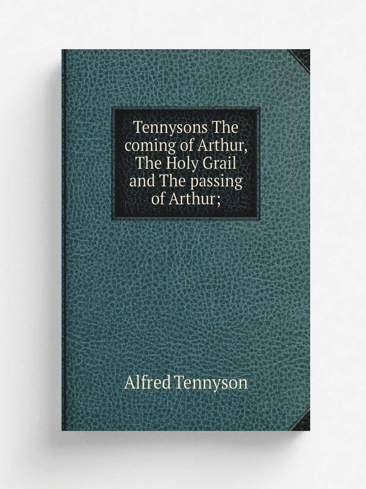 Tennysons The coming of Arthur, The Holy Grail and The passing of Arthur;