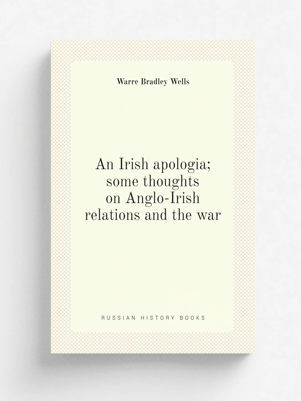 An Irish apologia; some thoughts on Anglo-Irish relations and the war
