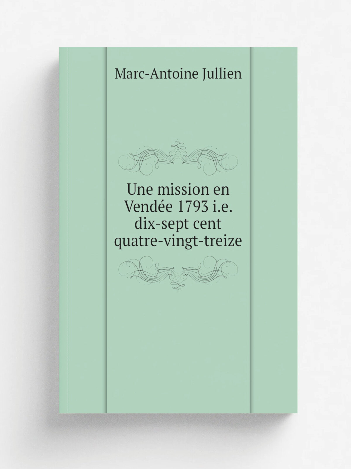 Une mission en Vend.e 1793 i.e. dix-sept cent quatre-vingt-treize | Marc-Antoine Jullien | 1893 | Ollendorff | Репринт
