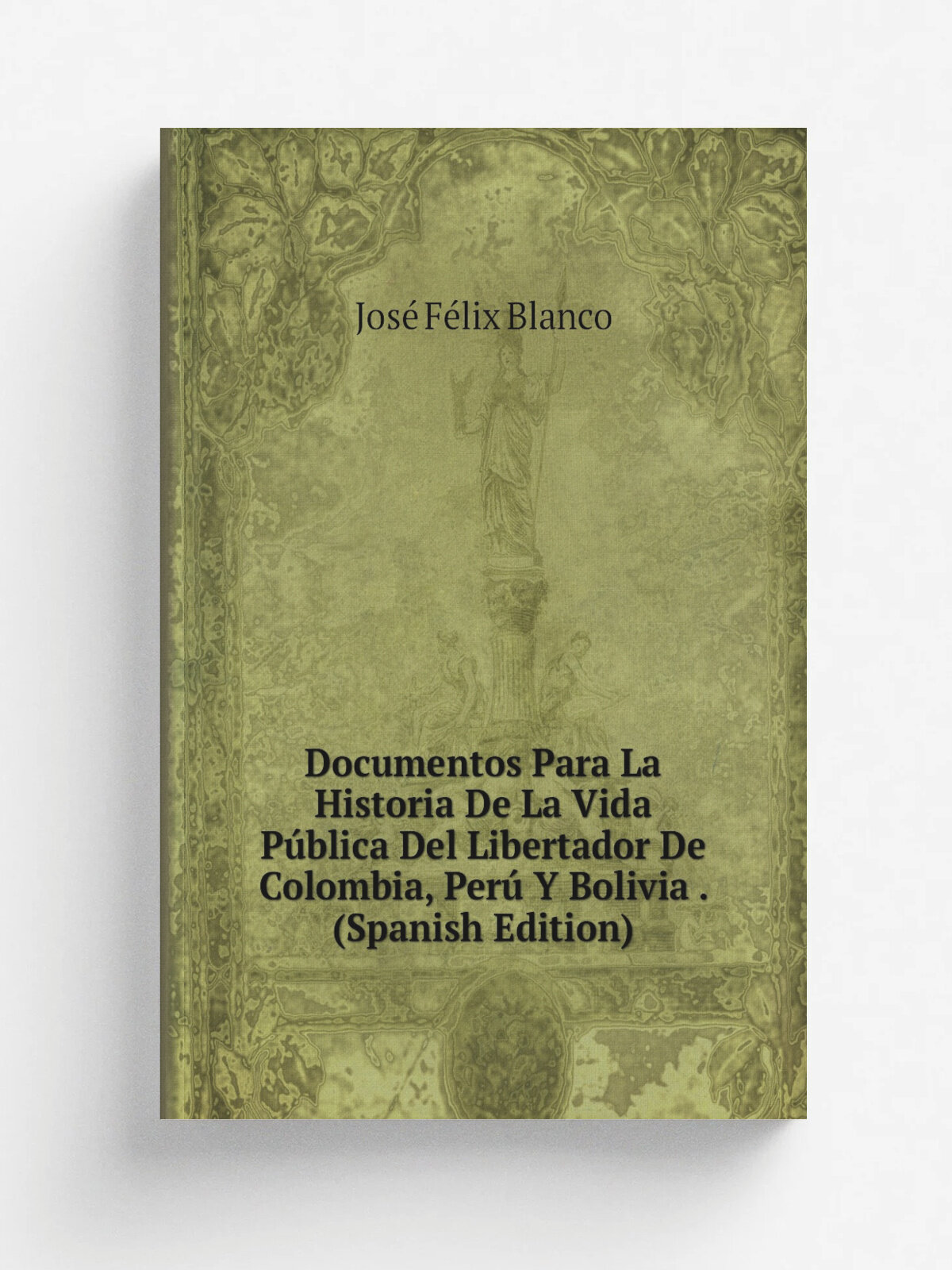 Documentos Para La Historia De La Vida P.blica Del Libertador De Colombia, Per. Y Bolivia . (Spanish Edition) | Jos. F.lix Blanco | Репринт