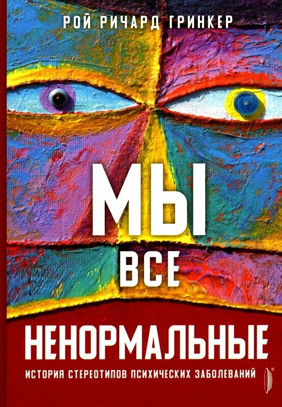 Мы все ненормальные: история стереотипов психических заболеваний (Гринкер Р. Р.)