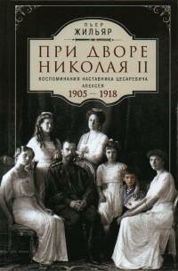 Книга "При дворе Николая II. Воспоминания наставника цесаревича Алексея.1905-1918"