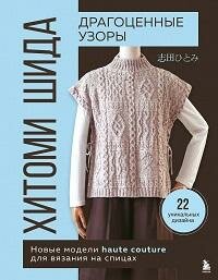 Книга "Драгоценные узоры Хитоми Шида : новые модели haute couture для вязания на спицах : 22 уникальных дизайна"